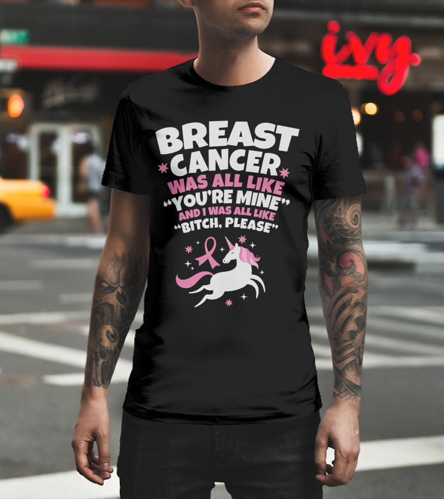 Breast Cancer Was All Like You're Mine And I Was All Like Bitch Please Unicorn T-Shirt