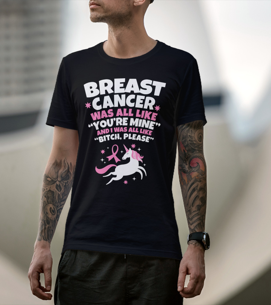 Breast Cancer Was All Like You're Mine And I Was All Like Bitch Please Unicorn T-Shirt