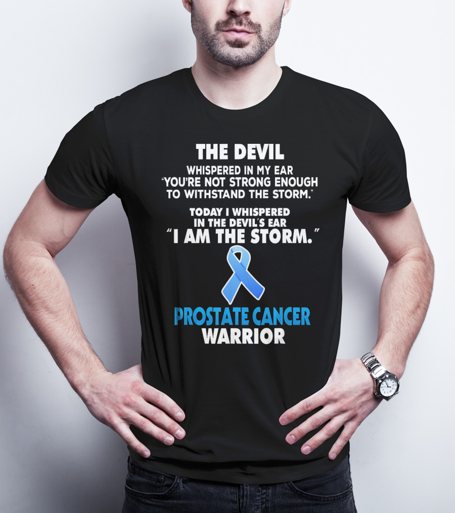 THE DEVIL WHISPERED IN MY EAR YOU'RE NOT STRONG ENOUGH TO WITHSTAND THE STORM TODAY I WHISPERED IN THE DEVIL'S EAR I AM THE STORM PROSTATE CANCER WARRIOR T-Shirt