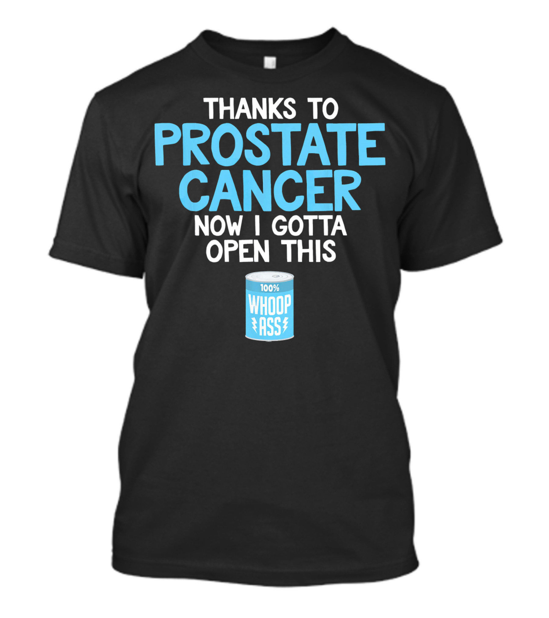 Thanks To Prostate Cancer Now I Gotta Open This 100% Whoop Ass T-Shirt