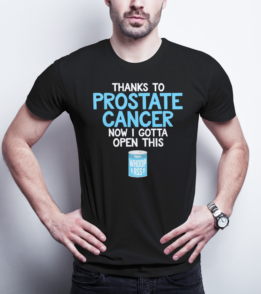 Thanks To Prostate Cancer Now I Gotta Open This 100% Whoop Ass T-Shirt