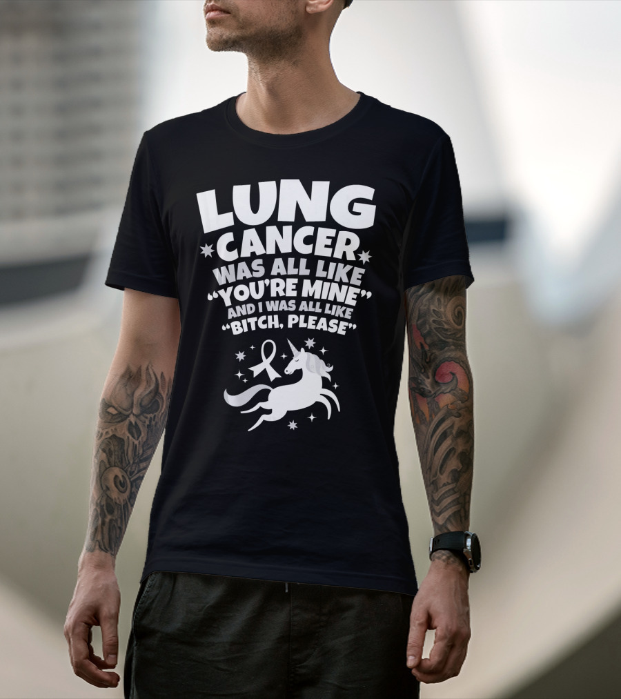 Lung Cancer Unicorn Was All Like You’re Mine And I Was All Like Bitch Please T-Shirt