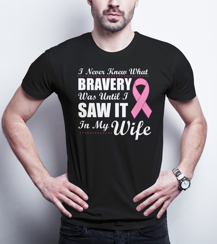 I Never Knew What Bravery Was Until I Saw It In My Wife Cancer Awareness T-Shirt