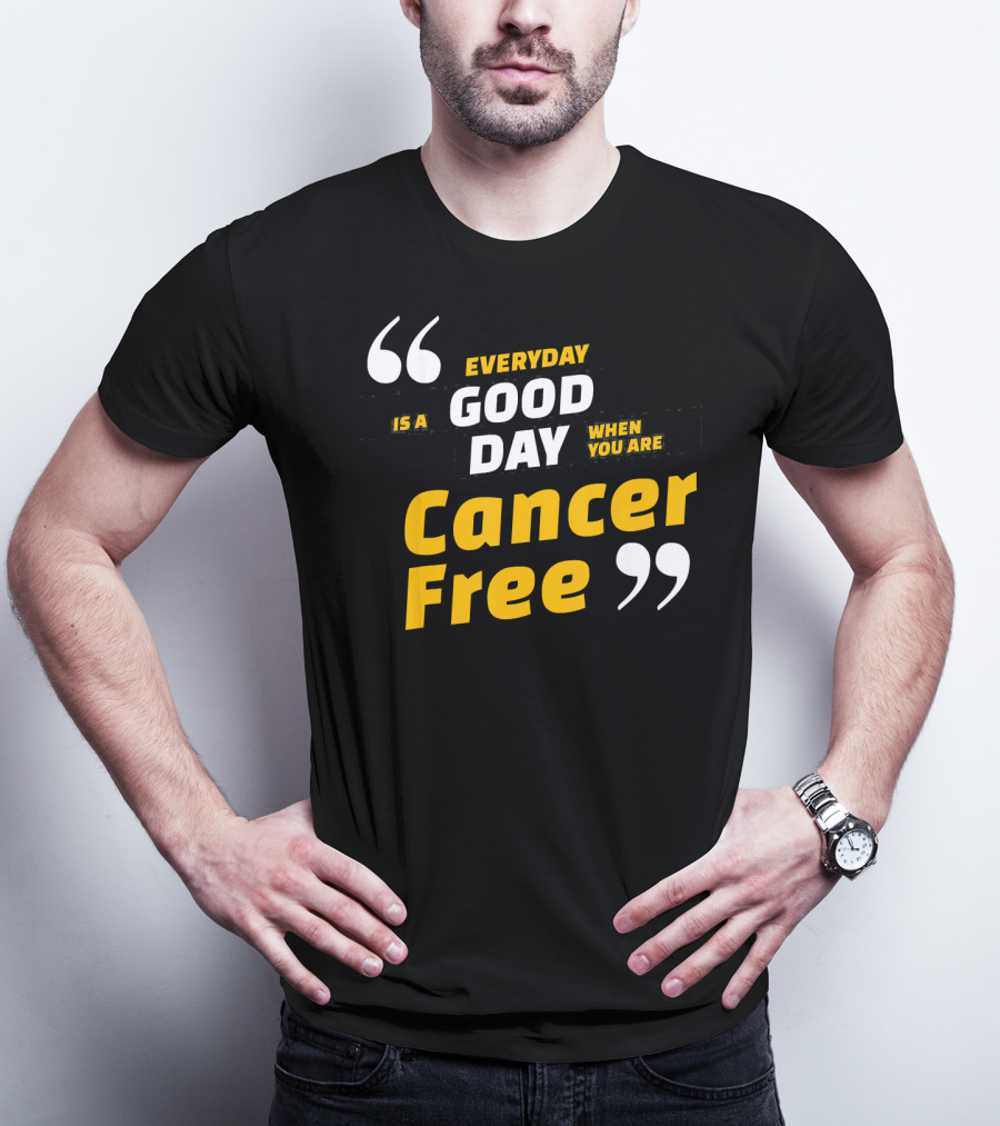Everyday Is A Good Day When You Are Cancer Free T-Shirt