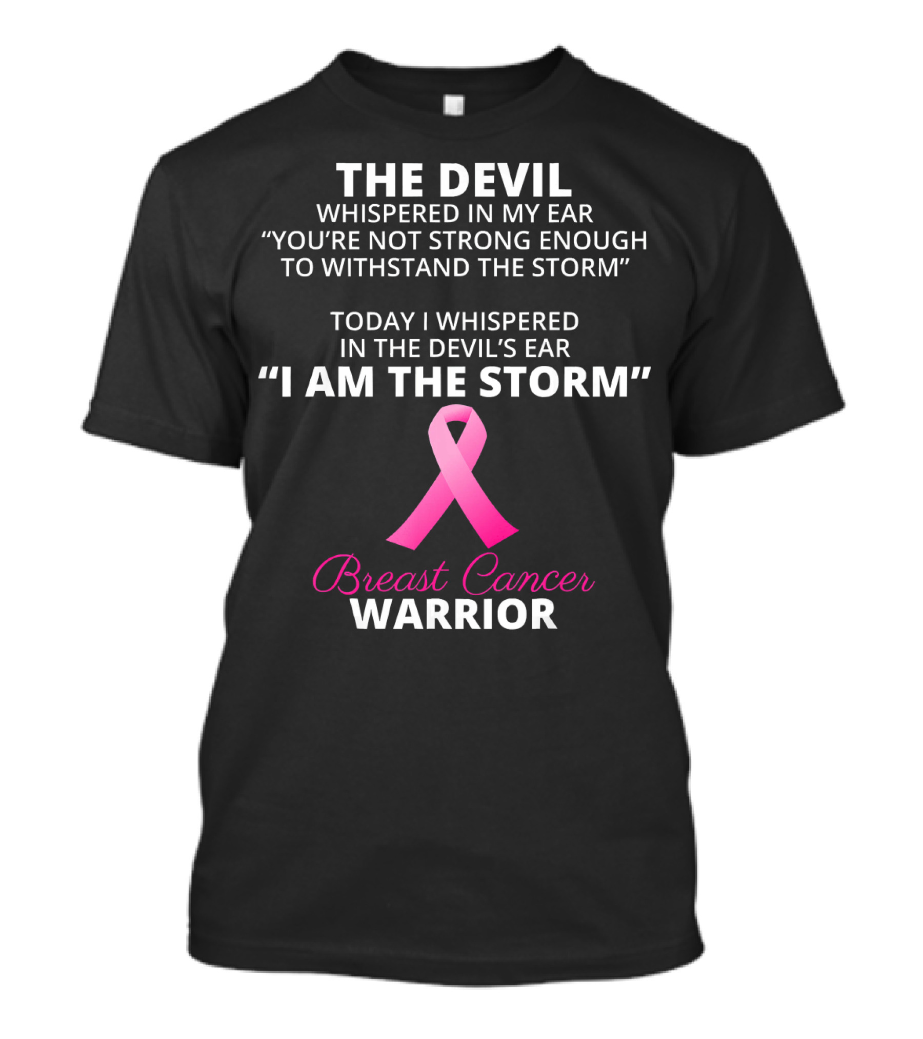 THE DEVIL WHISPERED IN MY EAR TODAY I WHISPERED IN THE DEVIL'S EAR I AM THE STORM Breast Cancer Warrior T-Shirt