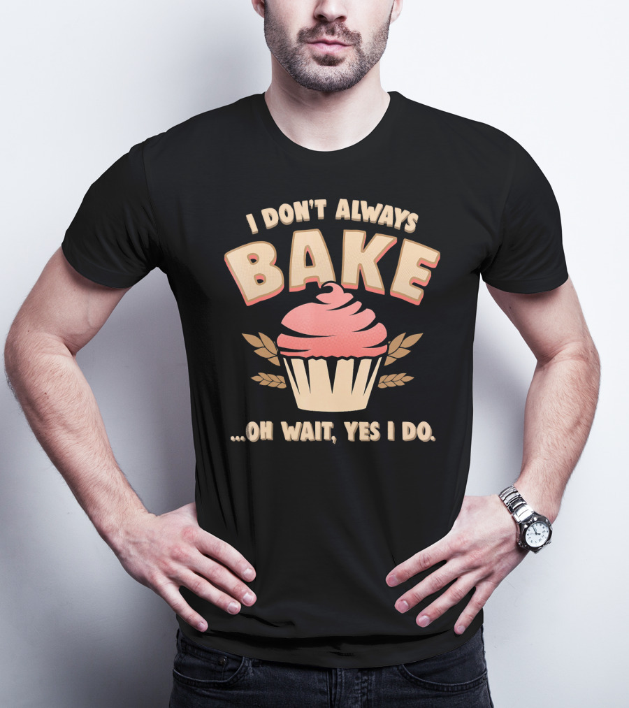 I Don't Always Bake Cupcake Oh Wait Yes I Do T-Shirt