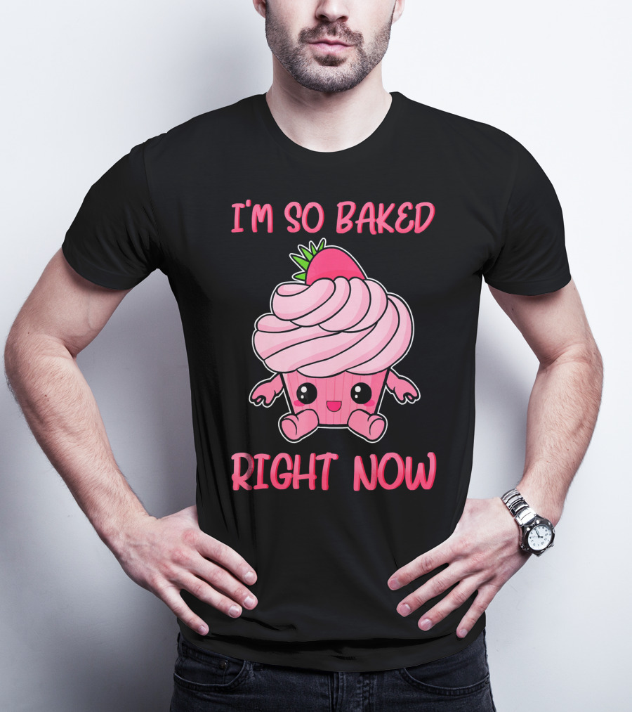 I'm So Baked Right Now Cute And Funny Cupcake T-Shirt