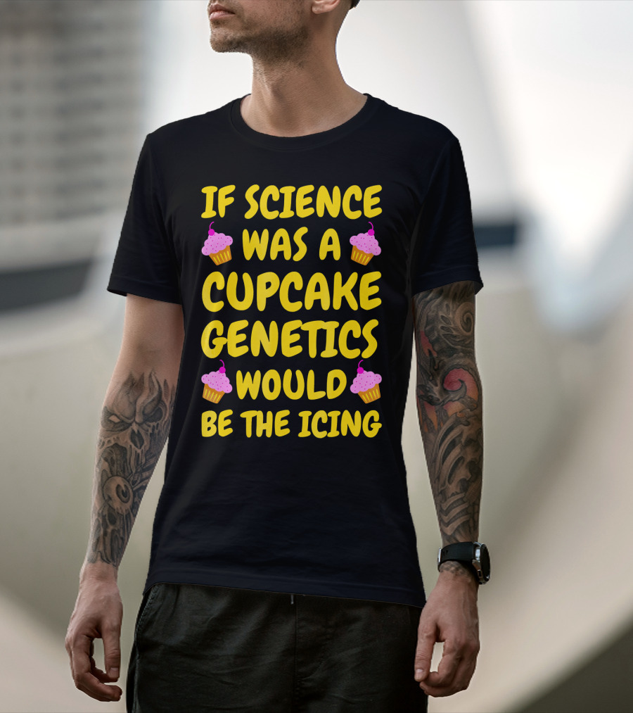 If Science Was A Cupcake Genetics Would Be The Icing T-Shirt