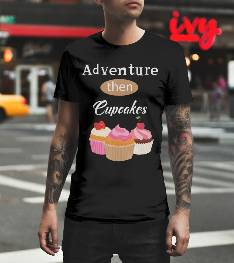 Adventure Then Cupcakes Sweet Treats T-Shirt