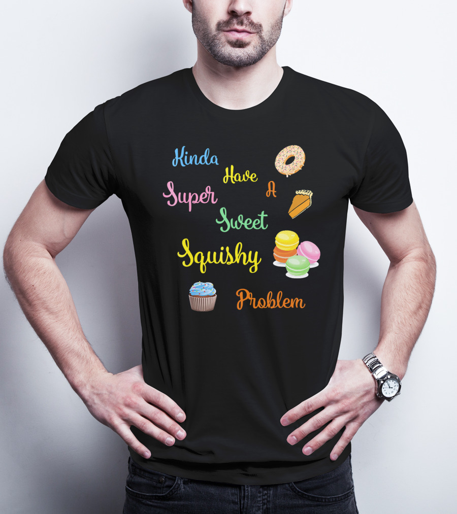 Kinda Have A Super Sweet Squishy Problem Cupcake Donut Pie Macarons T-Shirt