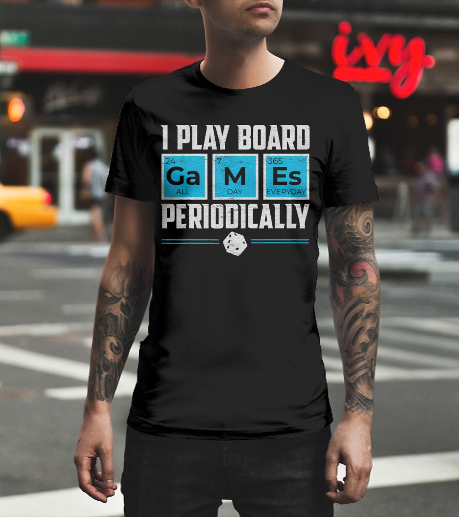 I Play Board Games Periodically Science Lover 24/7 All Day 365 Everyday T-Shirt