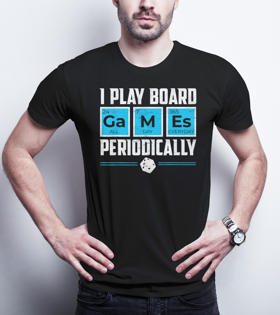 I Play Board Games Periodically Science Lover 24/7 All Day 365 Everyday T-Shirt