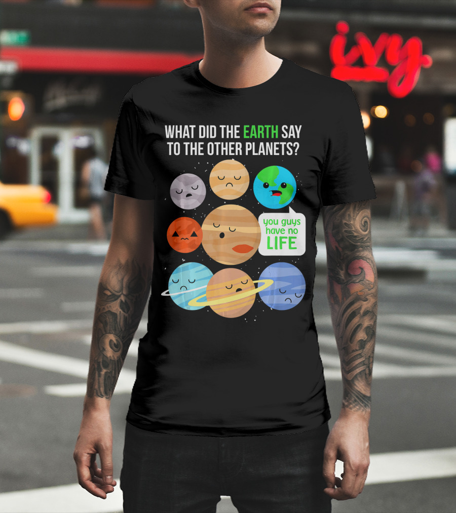 What Did The Earth Say To The Other Planets You Guys Have No Life Cute Funny Science Pun T-Shirt