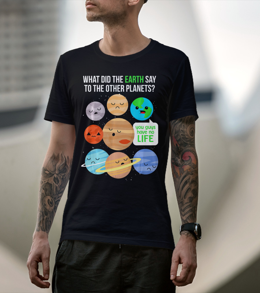 What Did The Earth Say To The Other Planets You Guys Have No Life Cute Funny Science Pun T-Shirt