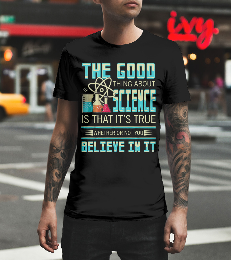 The Good Thing About Science Is That It's True Whether Or Not You Believe In It T-Shirt