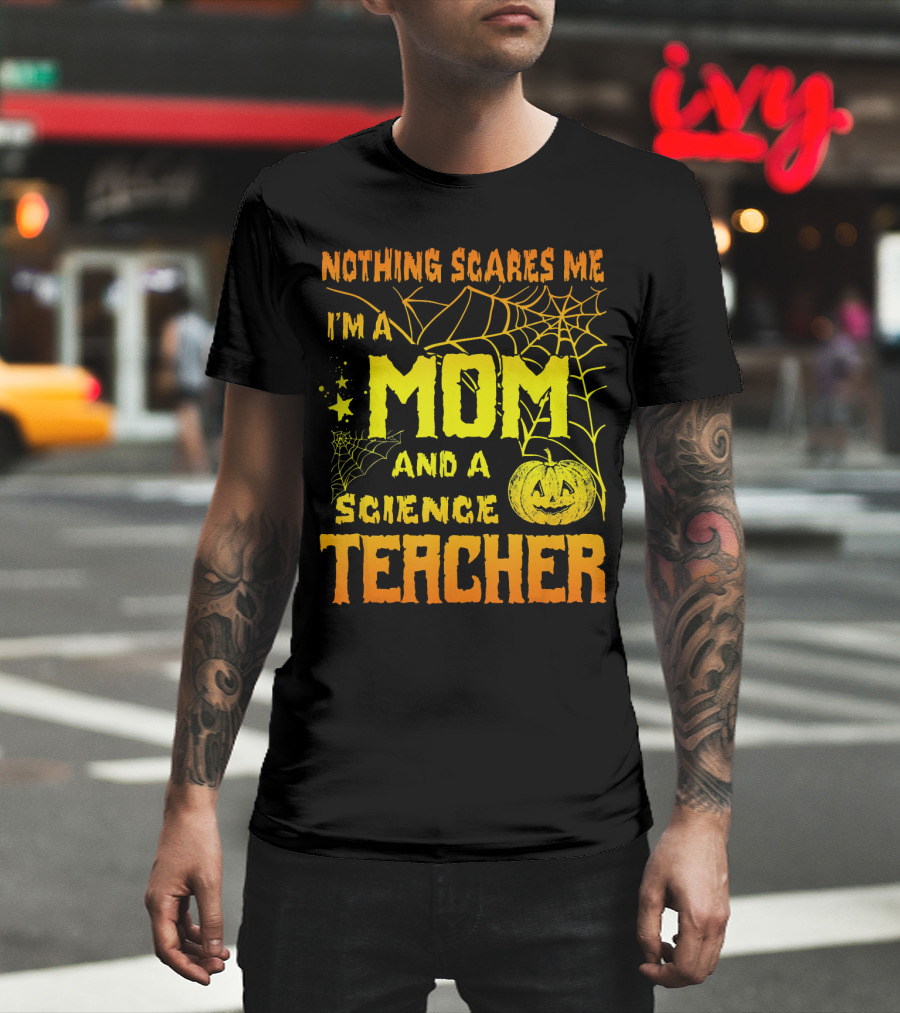 Nothing Scares Me I'm A Mom And A Science Teacher With Halloween Spiderwebs And Pumpkin T-Shirt
