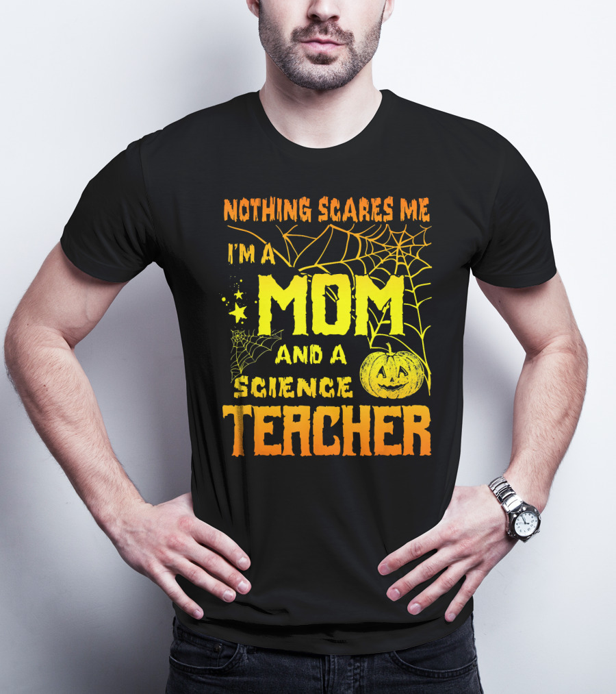 Nothing Scares Me I'm A Mom And A Science Teacher With Halloween Spiderwebs And Pumpkin T-Shirt