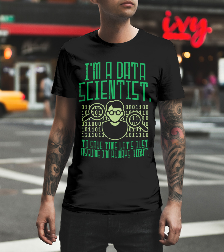 I'm A Data Scientist To Save Time Let's Just Assume I'm Always Right T-Shirt
