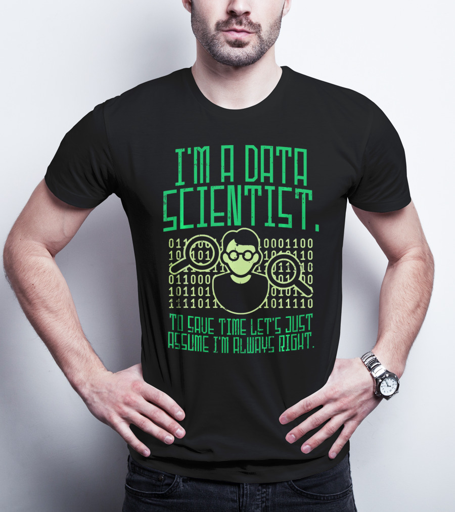 I'm A Data Scientist To Save Time Let's Just Assume I'm Always Right T-Shirt