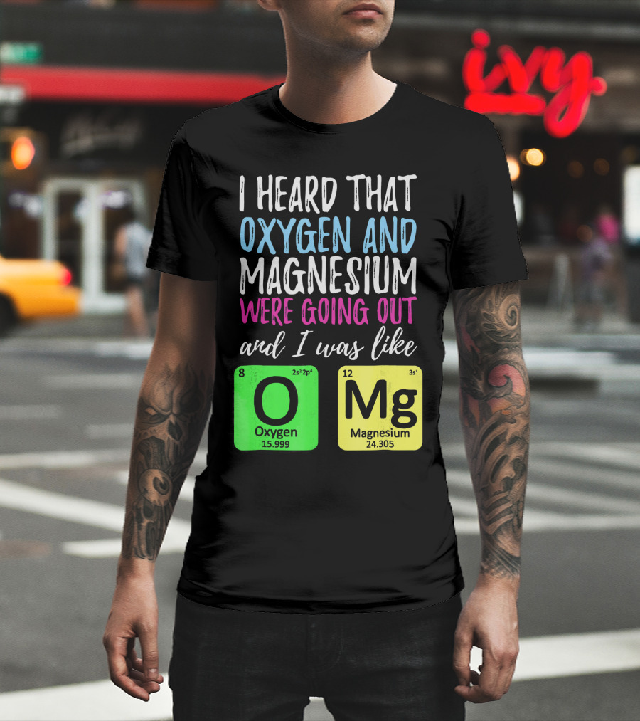 I Heard That Oxygen And Magnesium Were Going Out And I Was Like OMg T-Shirt