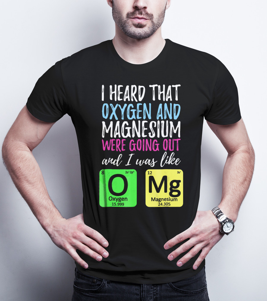 I Heard That Oxygen And Magnesium Were Going Out And I Was Like OMg T-Shirt
