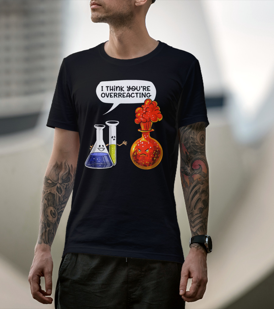 I Think You're Overreacting Funny Chemistry Science Beaker And Flask Explosion T-Shirt
