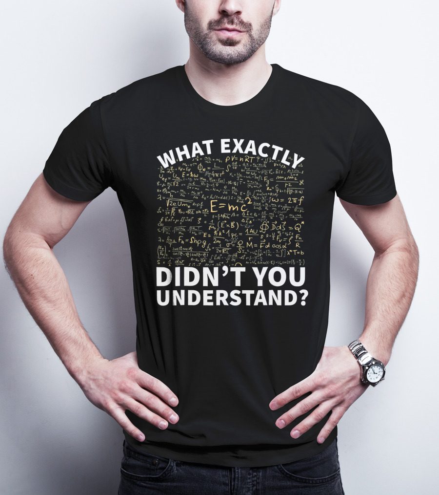 What Exactly Didn't You Understand Physics Funny Science Teacher T-Shirt