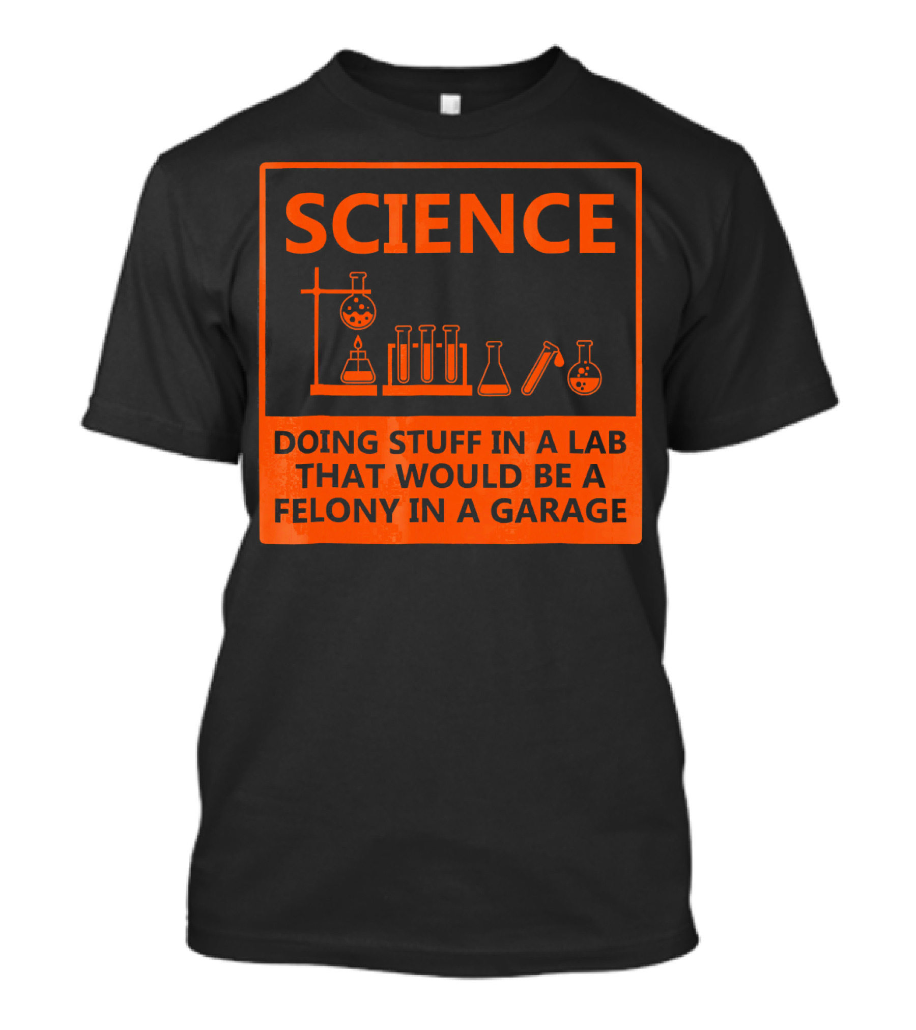 Science Doing Stuff In A Lab That Would Be A Felony In A Garage Funny Chemistry For Nerd T-Shirt