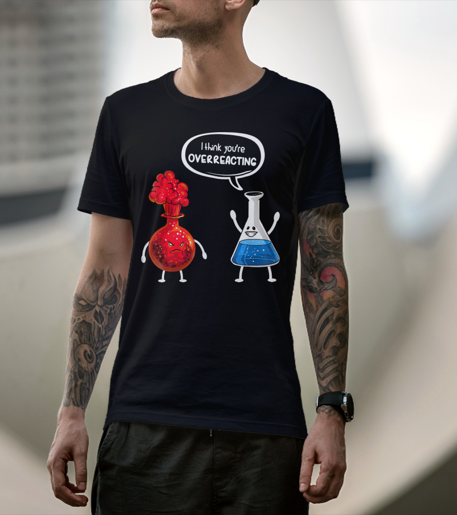 I Think You're Overreacting Funny Chemistry Beaker And Angry Flask T-Shirt