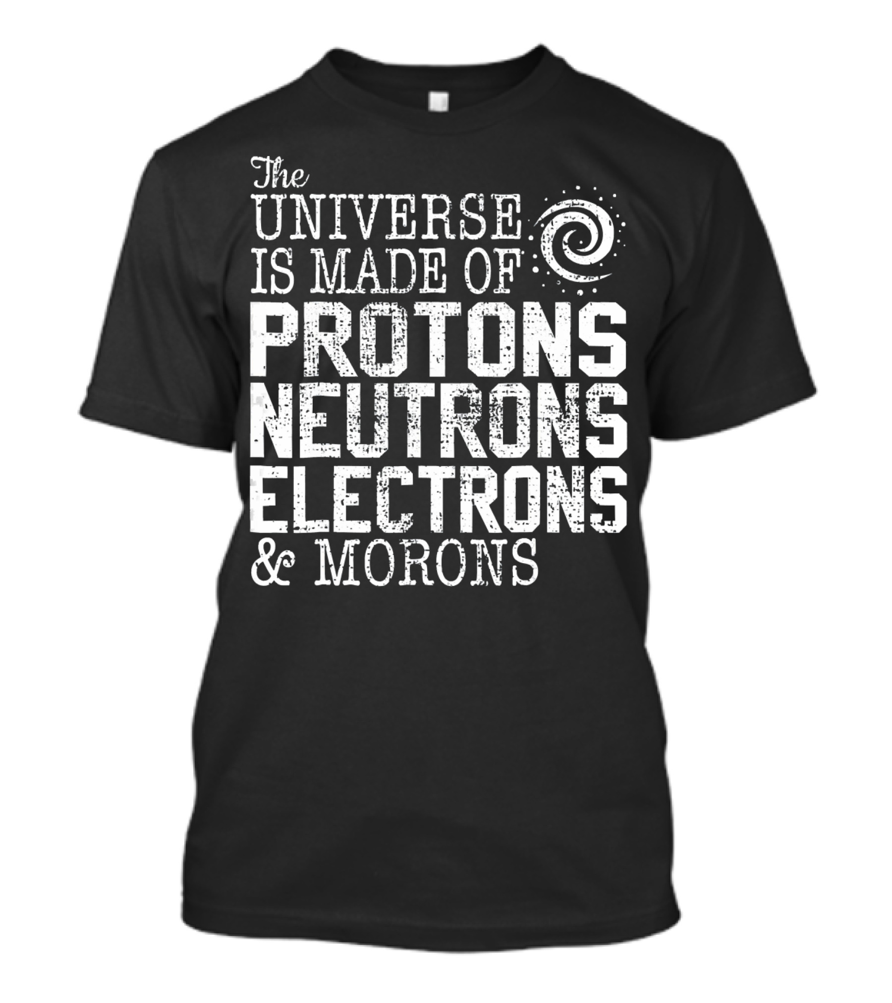 The Universe Is Made Of Protons Neutrons Electrons And Morons T-Shirt
