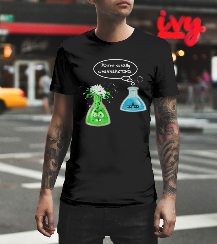 Chemistry Nerd College And Sci You're Totally Overreacting Beaker Reaction T-Shirt