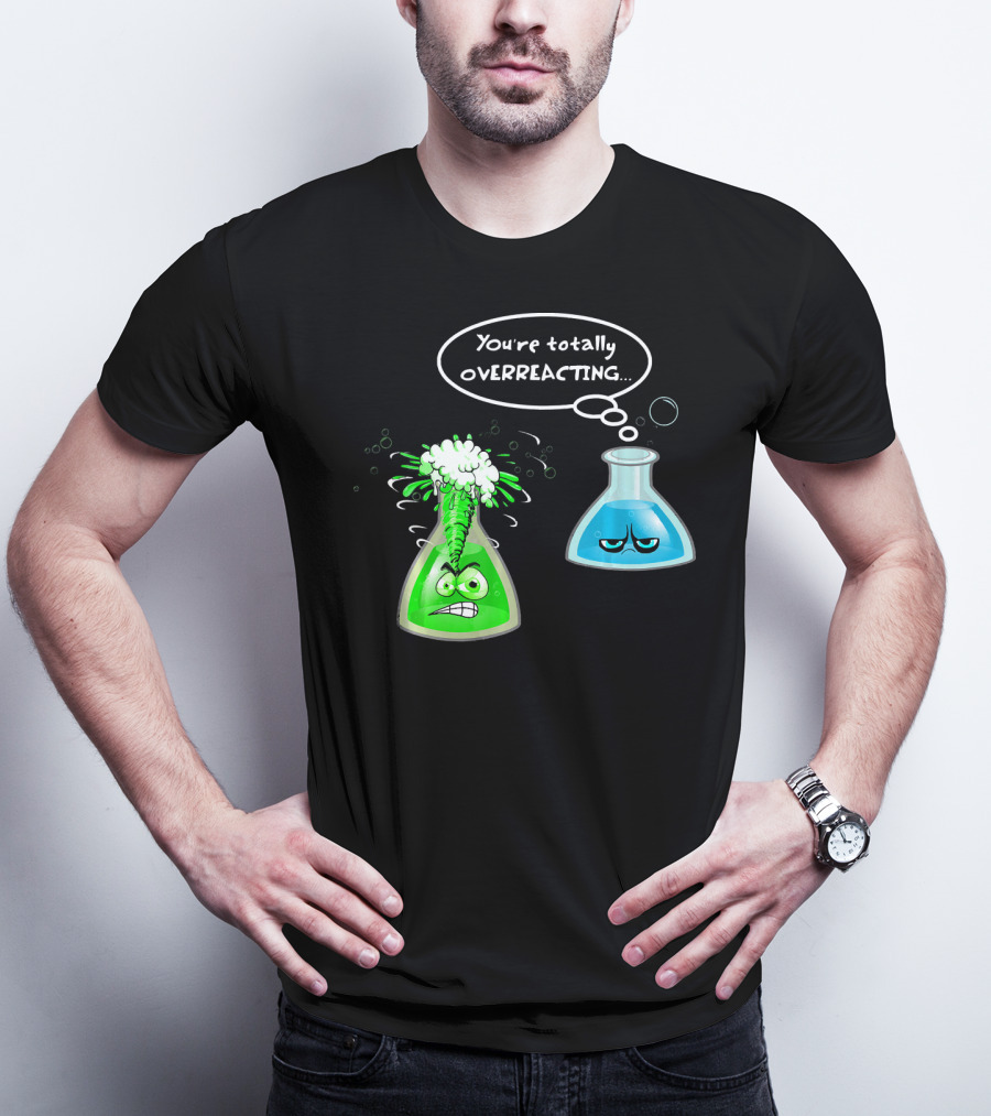 Chemistry Nerd College And Sci You're Totally Overreacting Beaker Reaction T-Shirt