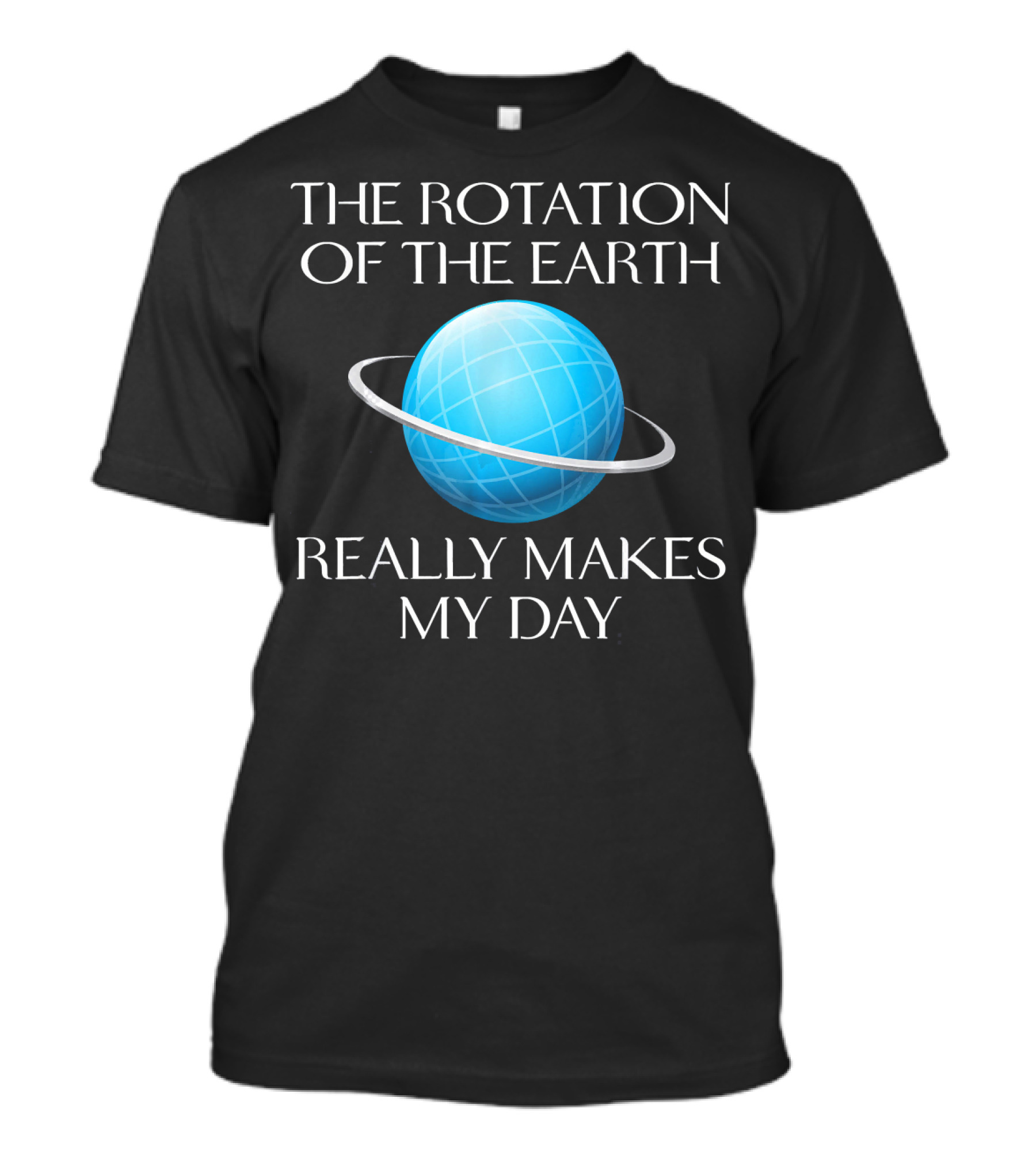 The Rotation Of The Earth Really Makes My Day Science Joke Nerdy T-Shirt