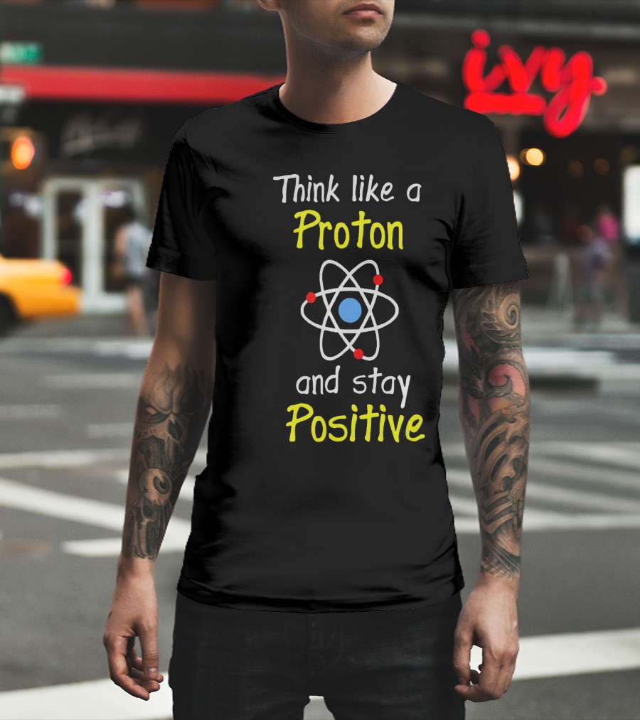 Think Like A Proton And Stay Positive Atom Diagram T-Shirt