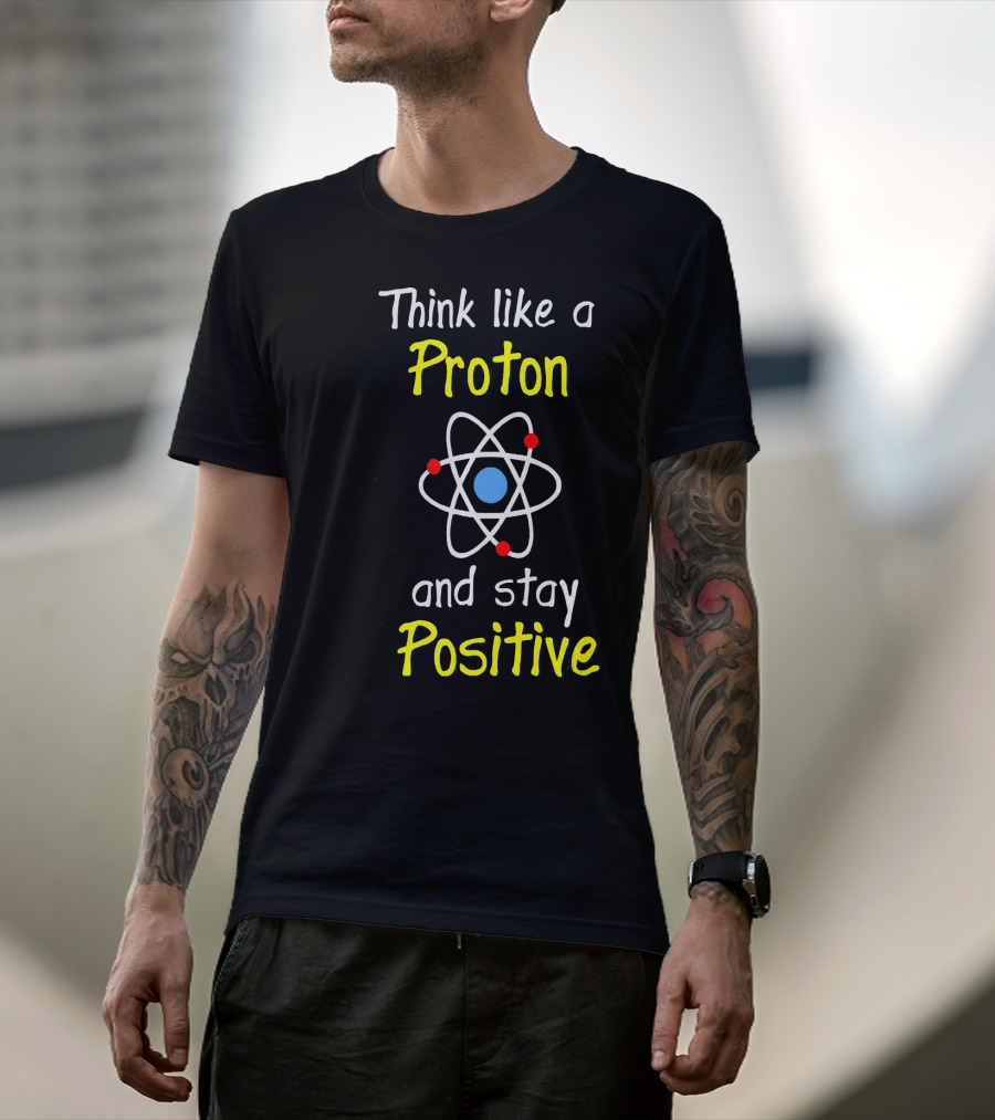 Think Like A Proton And Stay Positive Atom Diagram T-Shirt