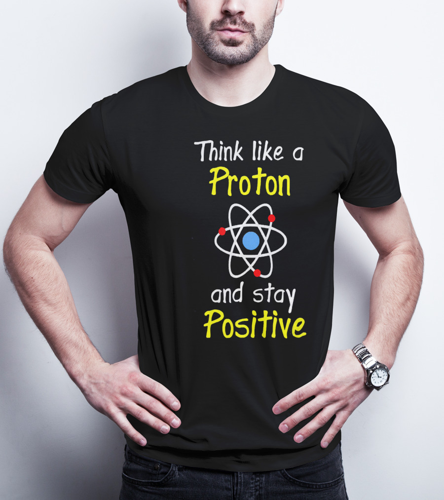 Think Like A Proton And Stay Positive Atom Diagram T-Shirt