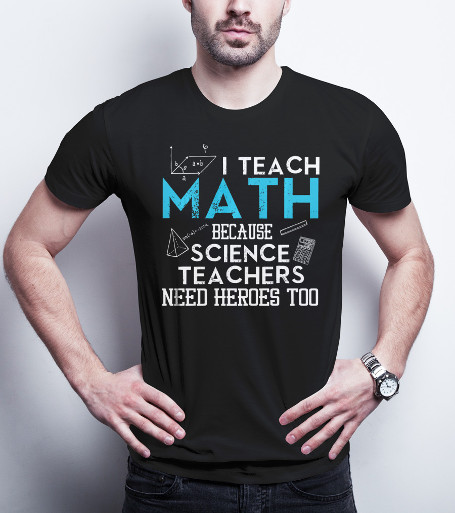 I Teach Math Because Science Teachers Need Heroes Too T-Shirt
