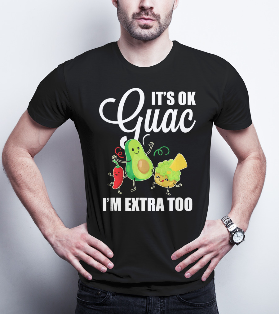 Its Ok Guac I'm Extra Too Funny Mexican Guacamole Avoc T-Shirt