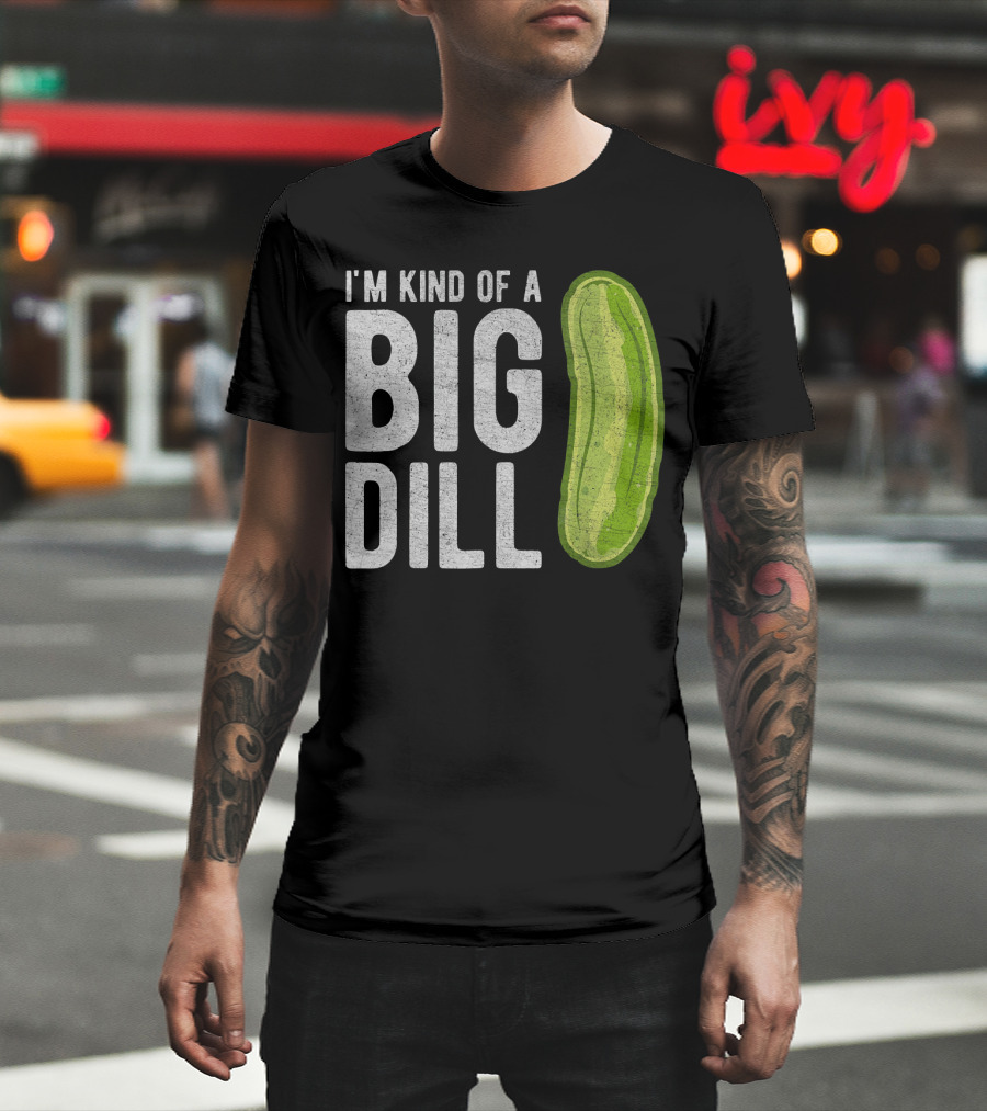 I'm Kind Of A Big Dill Pickle Humor T-Shirt