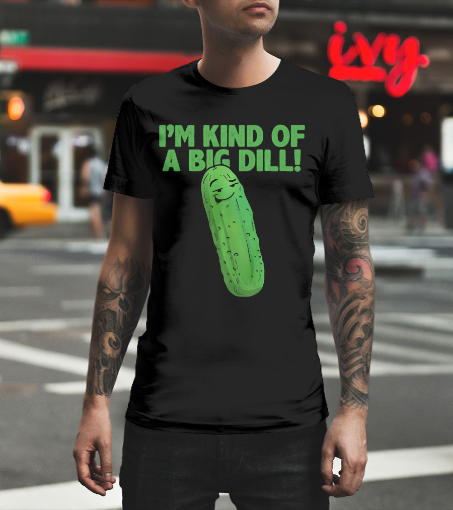I'M KIND OF A BIG DILL Funny Cartoon Pic Of Smiling Pickle T-Shirt