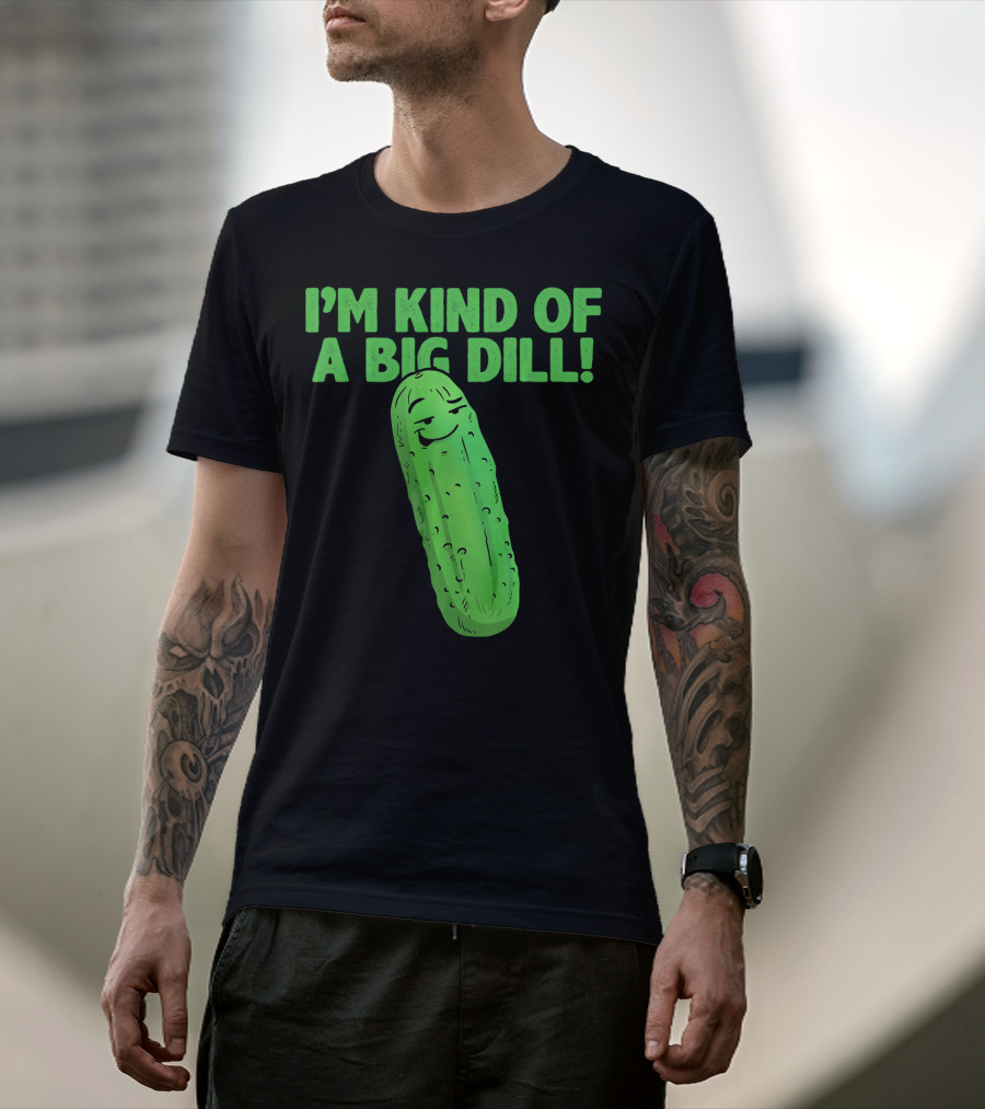 I'M KIND OF A BIG DILL Funny Cartoon Pic Of Smiling Pickle T-Shirt
