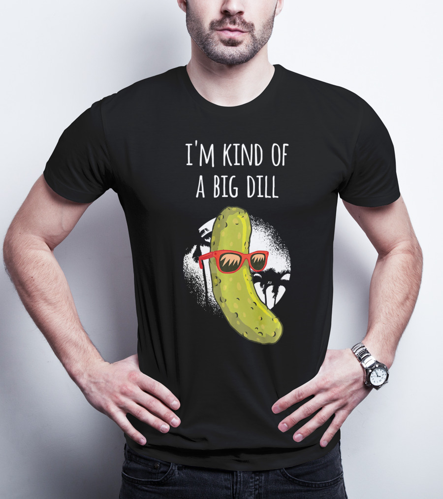 I'm Kind Of A Big Dill Funny Pickle Joke T-Shirt