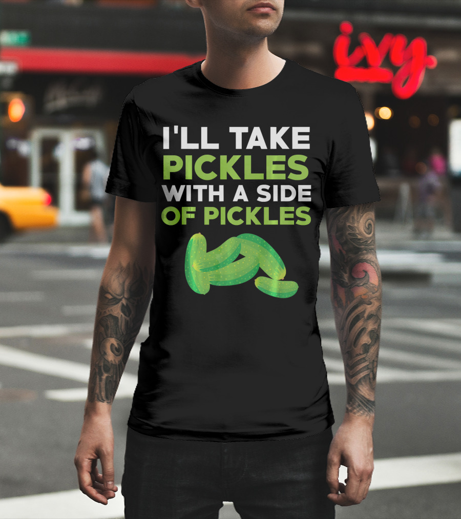 I'll Take Pickles With A Side Of Pickles T-Shirt
