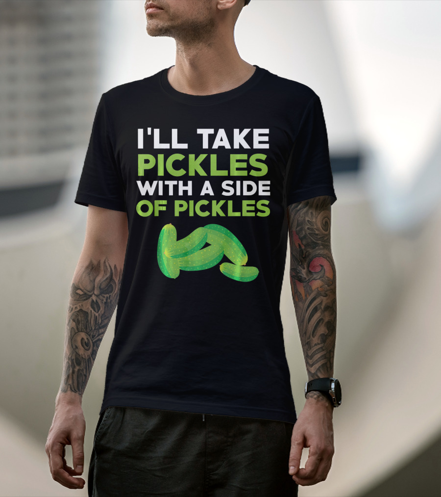 I'll Take Pickles With A Side Of Pickles T-Shirt