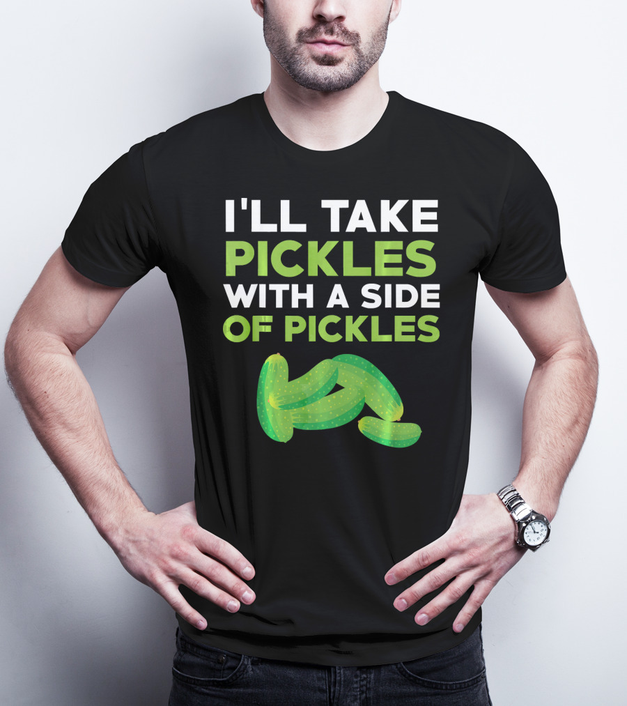I'll Take Pickles With A Side Of Pickles T-Shirt