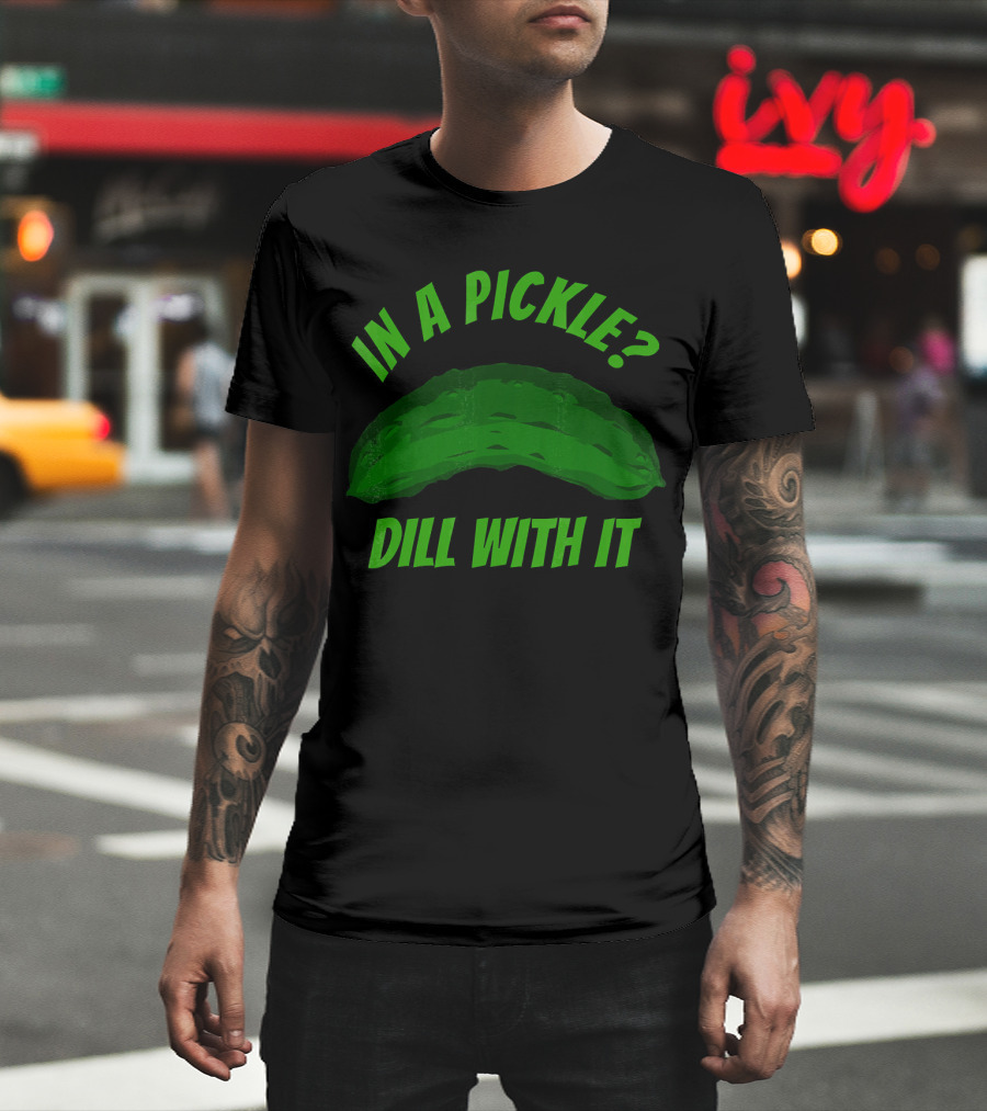 In A Pickle? Dill With It Pun Fun T-Shirt