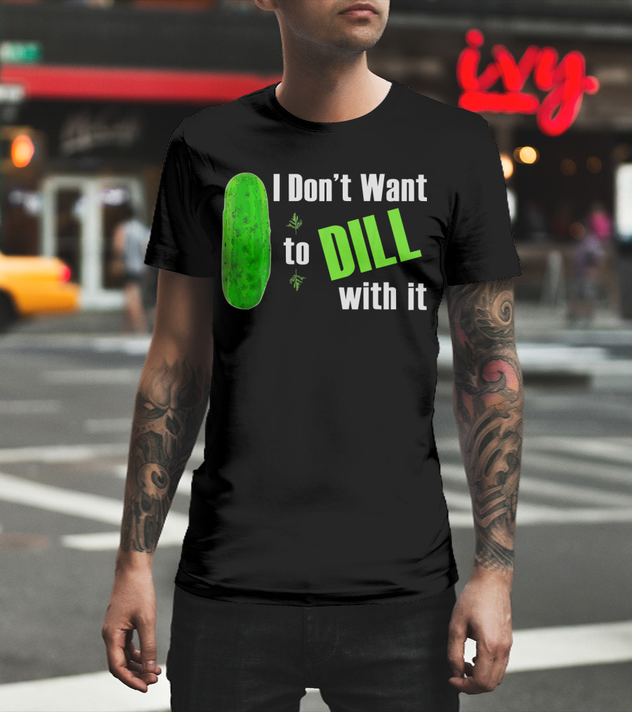 I Don't Want To Dill With It Funny Green Dill Food T-Shirt