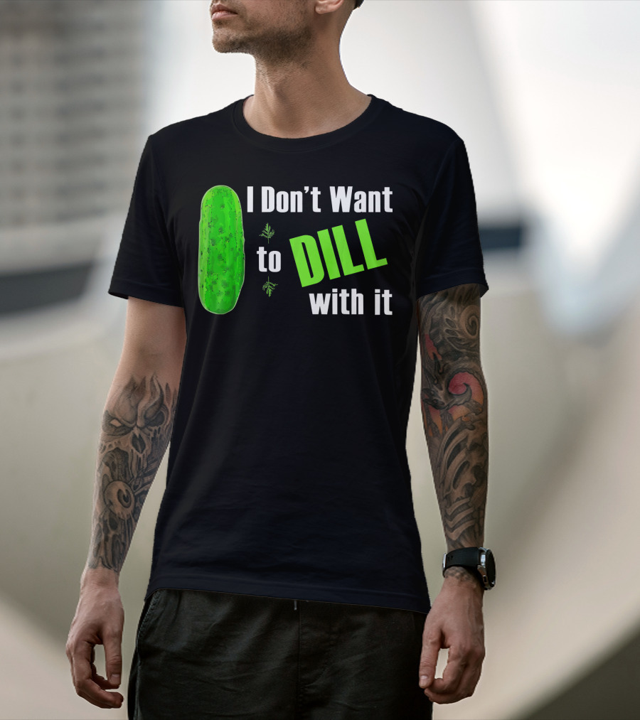 I Don't Want To Dill With It Funny Green Dill Food T-Shirt