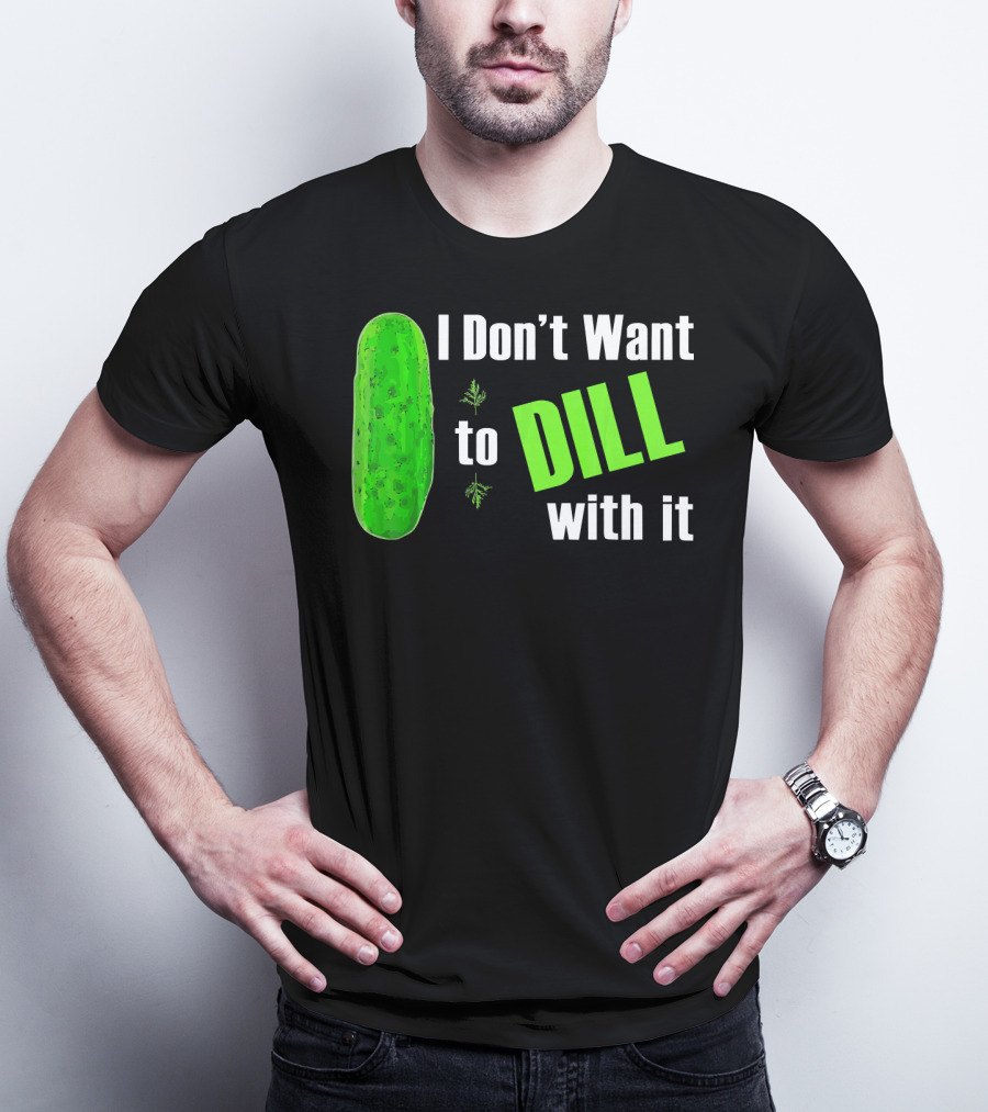 I Don't Want To Dill With It Funny Green Dill Food T-Shirt