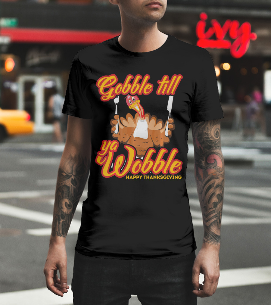 Gobble Till Ya Wobble Happy Thanksgiving Turkey T-Shirt